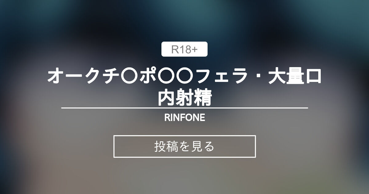 オークチ〇ポ〇〇フェラ・大量口内射精 - RINFONE (供物)の投稿｜ファンティア[Fantia]