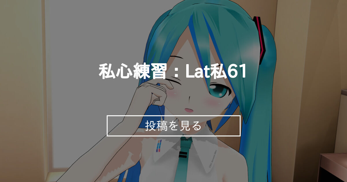 【Lat式ミク】 私心練習：Lat私61 - 呆音的日更日常 (呆音)の投稿｜ファンティア[Fantia]