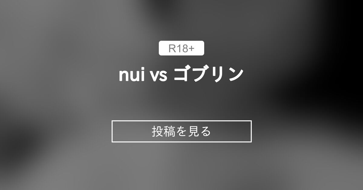 nui vs ゴブリン - hairiの評判 (hairi)の投稿｜ファンティア[Fantia]
