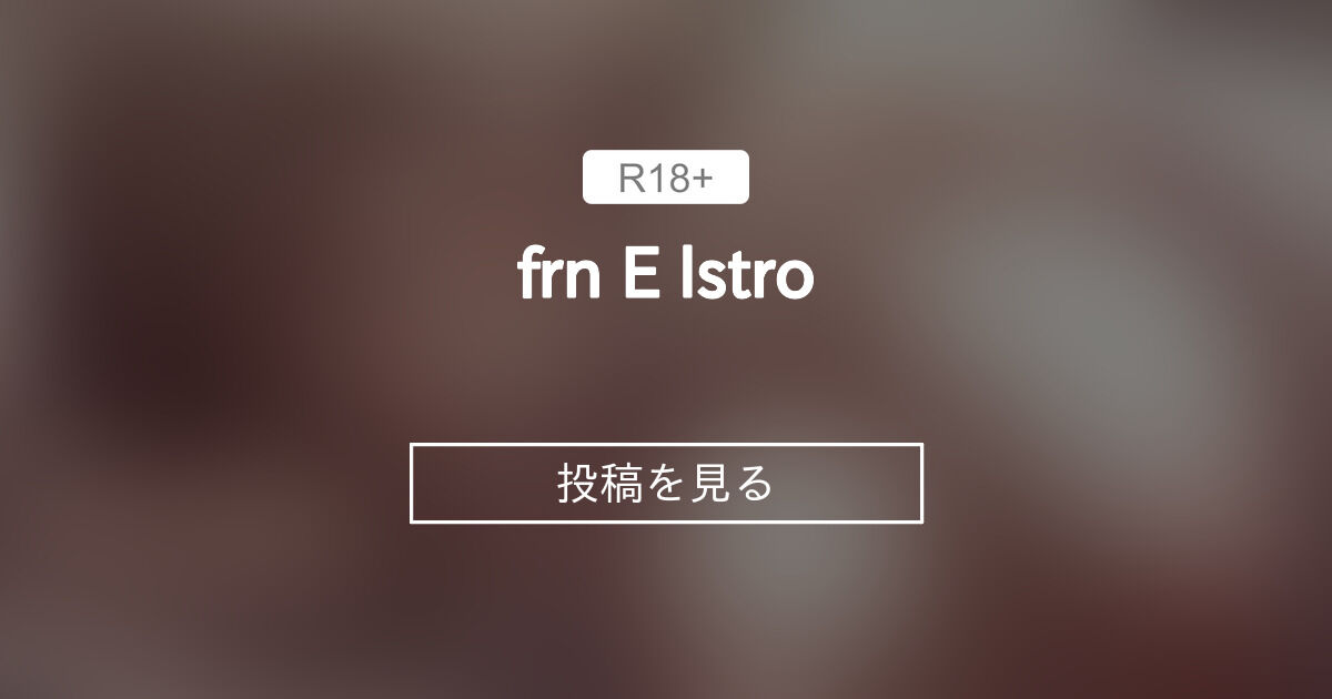 frn E lstro - たぬファンクラブ (たぬ)の投稿｜ファンティア[Fantia]