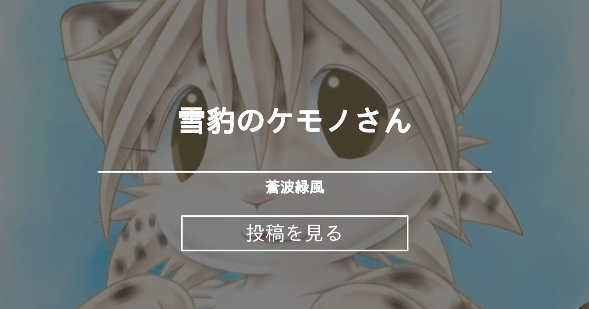 【オリジナル】 雪豹のケモノさん - 蒼波緑風 (たべるにぼし)の投稿｜ファンティア[Fantia]