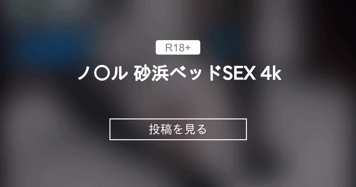 ノ〇ル 砂浜ベッドSEX 4k - Mamadaファンクラブ (mamada)の投稿｜ファンティア[Fantia]