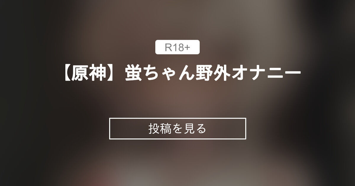 【R18】 【原神】蛍ちゃん野外オナニー - kagemiファンクラブ (kagemi)の投稿｜ファンティア[Fantia]