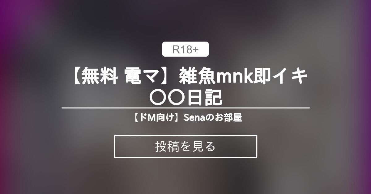 【無料 電マ】雑魚mnk即イキ〇〇日記 - 【ドM向け】Senaのお部屋 (Senaさん)の投稿｜ファンティア[Fantia]