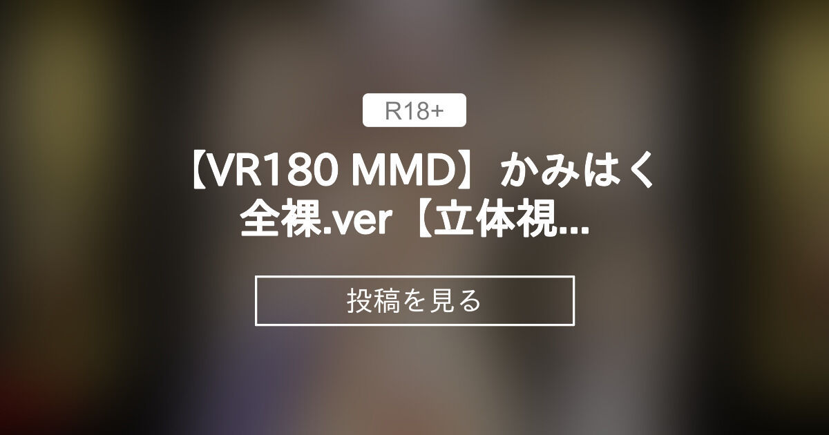 【VR】 【VR180 MMD】かみはく全裸.ver【立体視】 - 刺身クリームの盛り合わせ (刺身クリーム)の投稿｜ファンティア[Fantia]