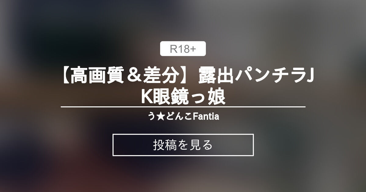 【高画質＆差分】 【高画質＆差分】露出パンチラJK眼鏡っ娘 - う★どんこFantia (う★どんこ)の投稿｜ファンティア[Fantia]