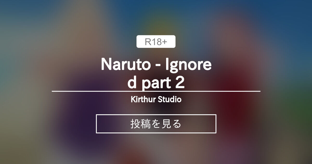 【R-18】 Naruto - Ignored part 2 - Kirthur Studio (Kirthur Studio)の投稿｜ファンティア[Fantia]