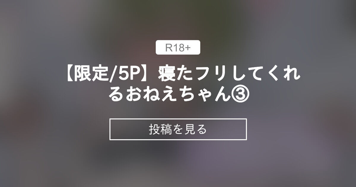 【限定公開】 【限定/5P】寝たフリしてくれるおねえちゃん♡③ - 柵野14のファンティア (柵野14)の投稿｜ファンティア[Fantia]