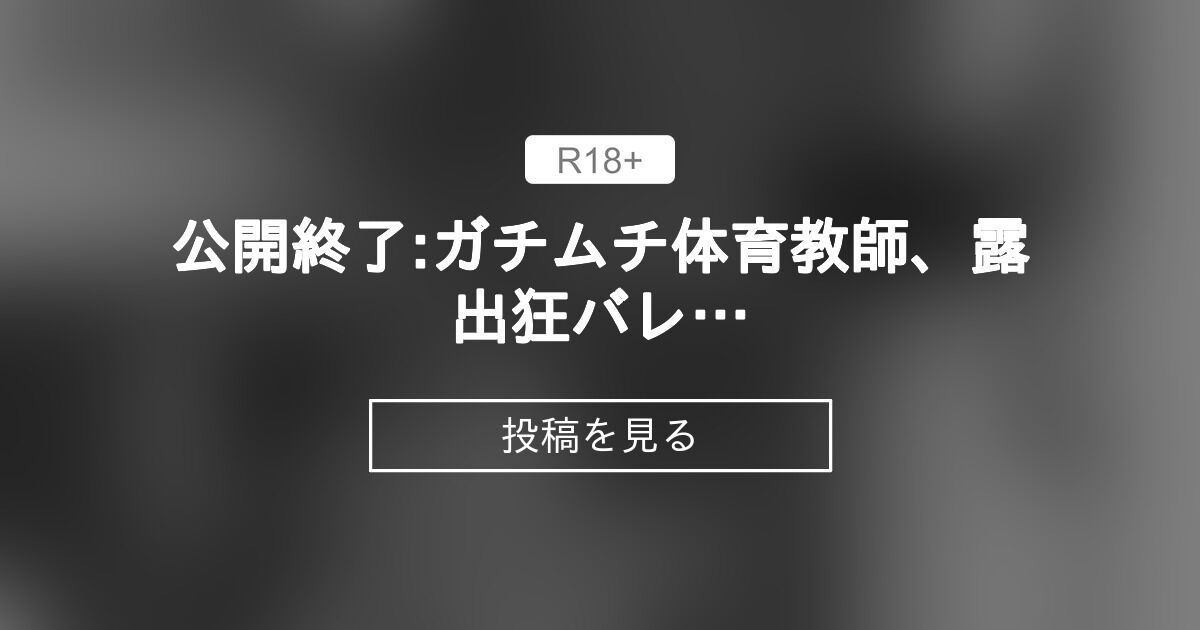 公開終了ガチムチ体育教師、露出狂バレ たかおのがみ といろの投稿｜ファンティア Fantia 