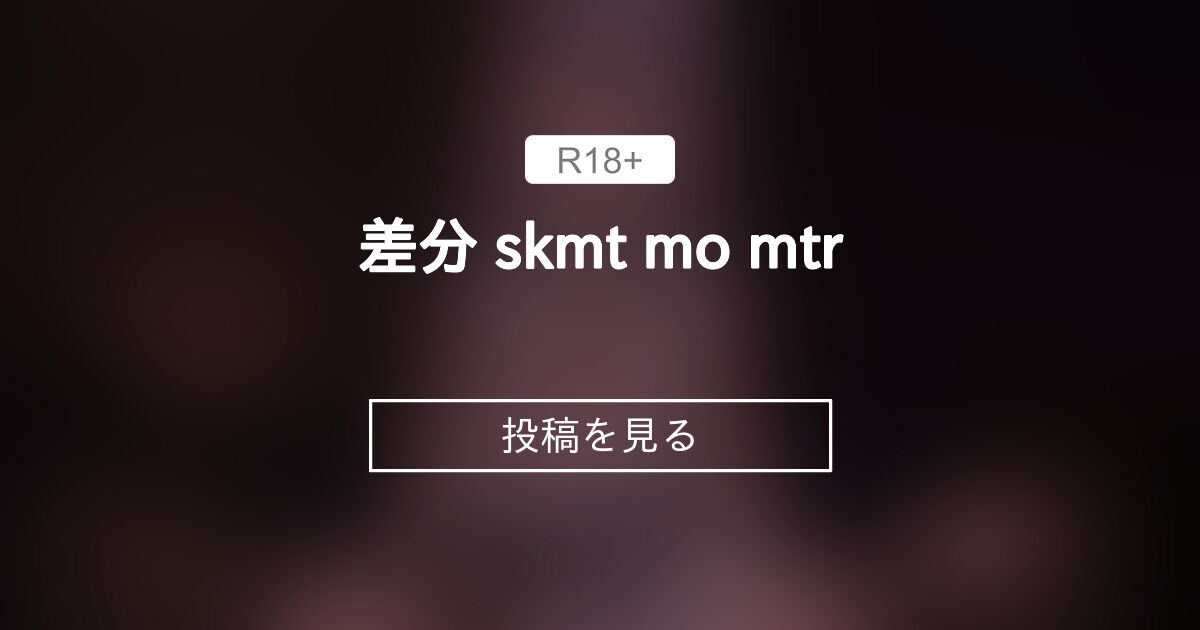 差分 skmt mo mtr - xyzのファンティア (xyzMMD)の投稿｜ファンティア[Fantia]