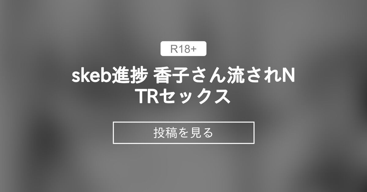 skeb進捗 香子さん流されNTRセックス - 山垂屋 (Yamadare@skeb受付中)の投稿｜ファンティア[Fantia]