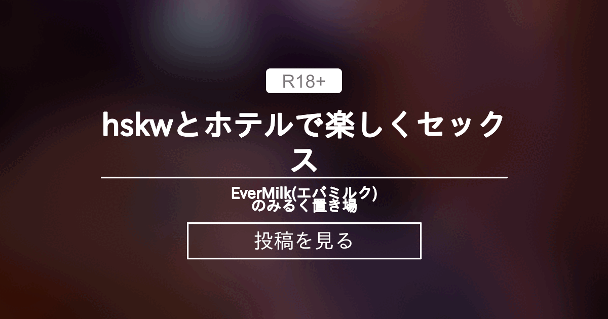 【mmd】 hskwとホテルで楽しくセックス - EverMilk(エバミルク)のみるく置き場 (EverMilk)の投稿｜ファンティア[Fantia]