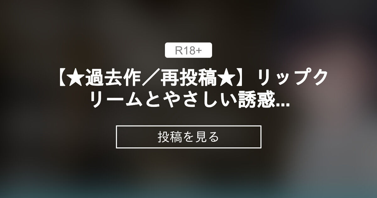 【R15】 【★過去作／再投稿★】リップクリームとやさしい誘惑…彼女に塗ってると段々…(´,,•ω•,,`) - 【毎週月.水.金／夜19時に作品投稿】かみしろのえちちボイス (かみしろ)の ...
