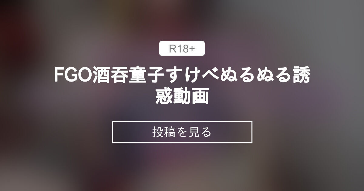 FGO酒吞童子🍶すけべぬるぬる誘惑動画📽️ - あまあま屋 オンライン支部 (夏水はるか 毎週更新 )の投稿｜ファンティア[Fantia]