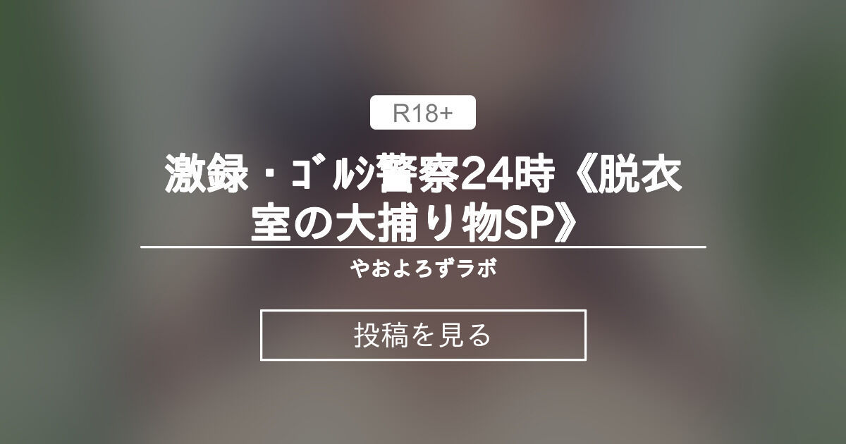【R-18】 激録・ｺﾞﾙｼ警察24時‼︎《脱衣室の大捕り物SP》 - やおよろずラボ (やおよろず)の投稿｜ファンティア[Fantia]