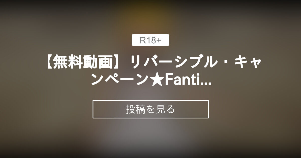 【動画】 【無料動画】リバーシブル・キャンペーン★Fantiaバージョン - Shioのファンクラブ (Shio)の投稿｜ファンティア[Fantia]