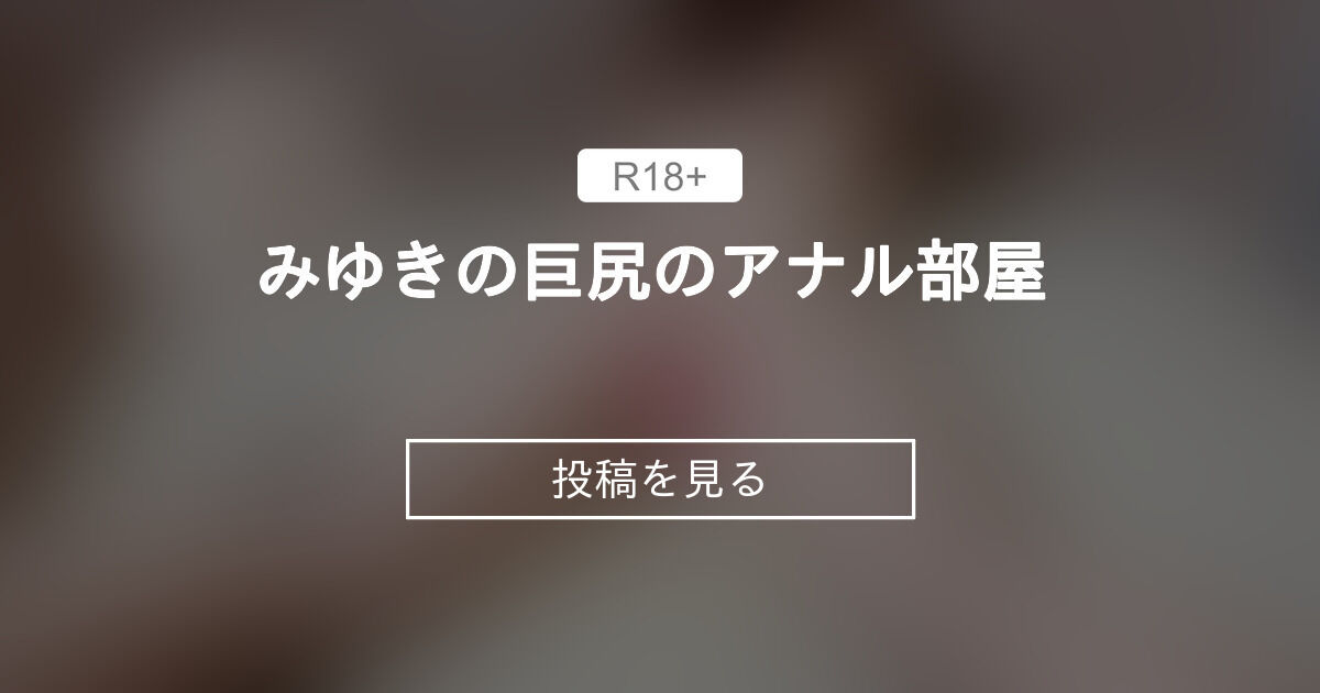 【お尻】 みゆきの巨尻のアナル部屋 ♡ - デカ尻保育士みゆき♡ (ヒップ105cm🍑みゆき)の投稿｜ファンティア[Fantia]