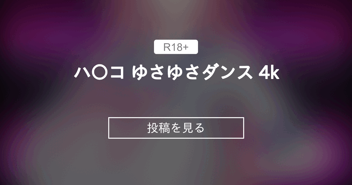 ハ〇コ ゆさゆさダンス 4k - Mamadaファンクラブ (mamada)の投稿｜ファンティア[Fantia]