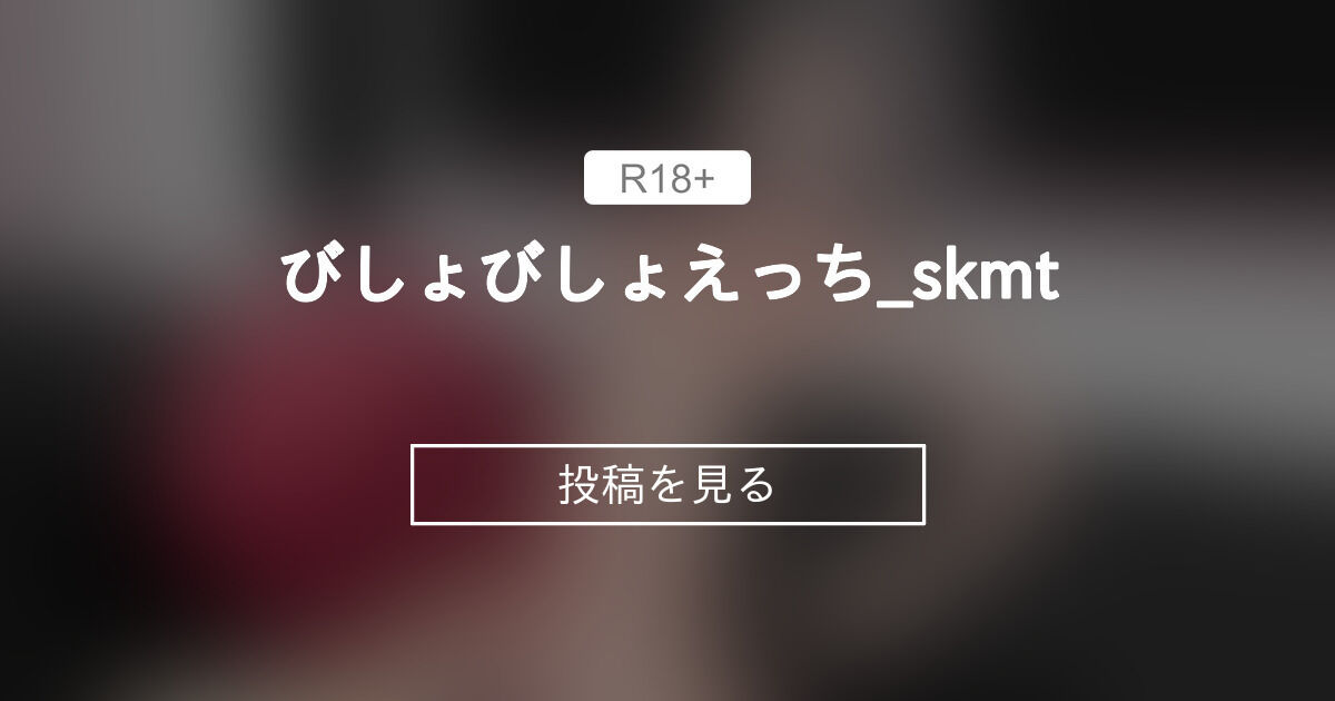 びしょびしょえっち_skmt - Geddo MMD Showroom (Geddo)の投稿｜ファンティア[Fantia]