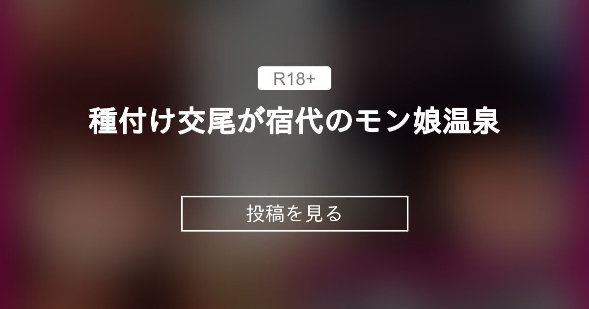 【モンスター娘】 種付け交尾が宿代のモン娘温泉 - ひが (ひが)の投稿｜ファンティア[Fantia]