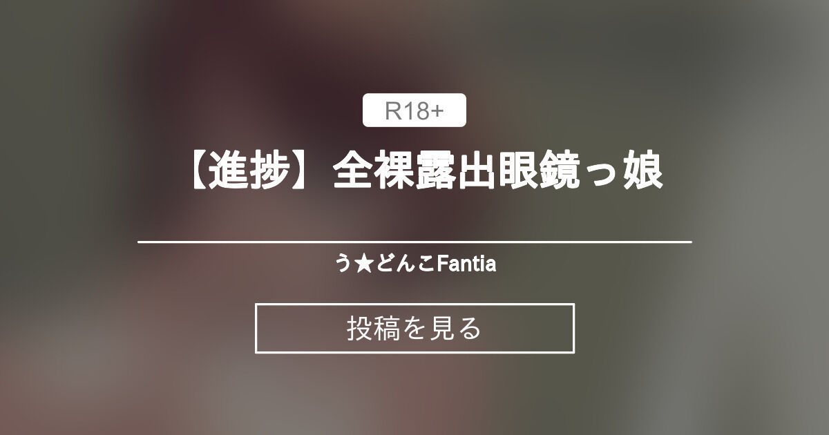 【進捗】 【進捗】全裸露出眼鏡っ娘 - う★どんこFantia (う★どんこ)の投稿｜ファンティア[Fantia]