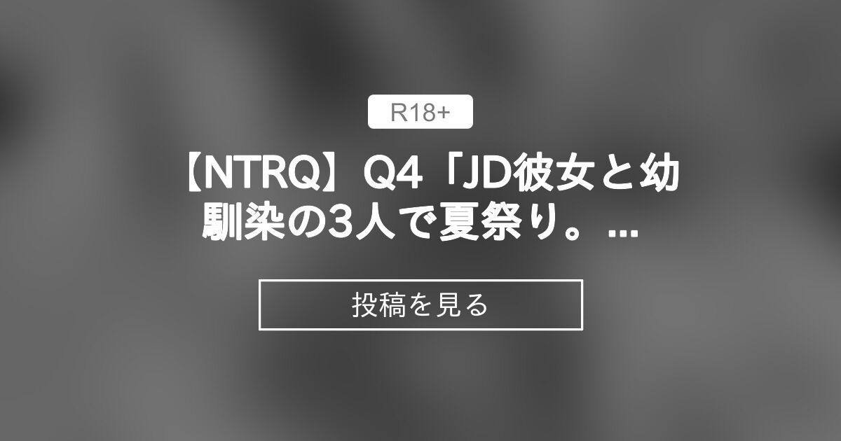 【オリジナル】 【NTR♡Q】Q4「JD彼女と幼馴染の3人で夏祭り。途中ではぐれた彼女はどこへ…？」 - にゃもめ箱 (にゃもめ)の投稿｜ファンティア[Fantia]