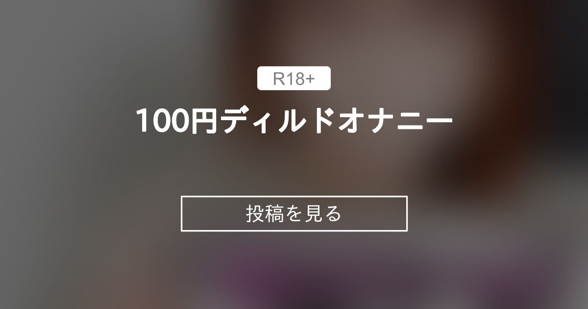 100円🍒ディルドオナニー♡ - 🍒妹系JDまどか (素人JDまどか🍒)の投稿｜ファンティア[Fantia]