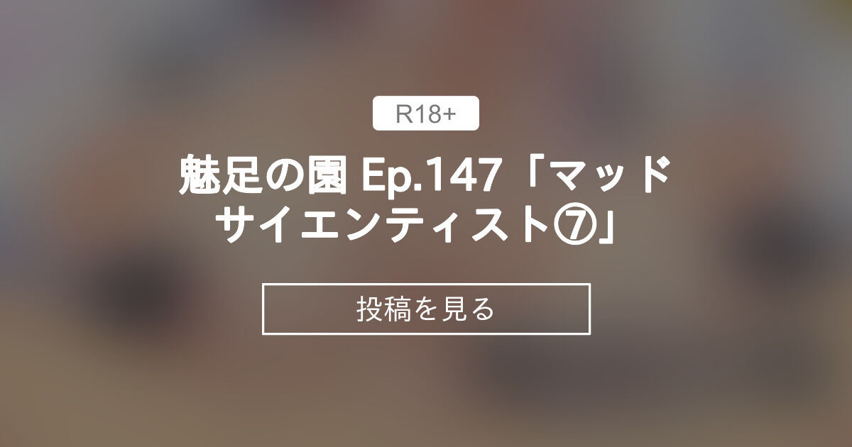 【Mitari_no_Sono】 魅足の園 Ep.147「マッドサイエンティスト⑦」 - ナッシュのファンティア (ナッシュ)の投稿｜ファンティア[Fantia]