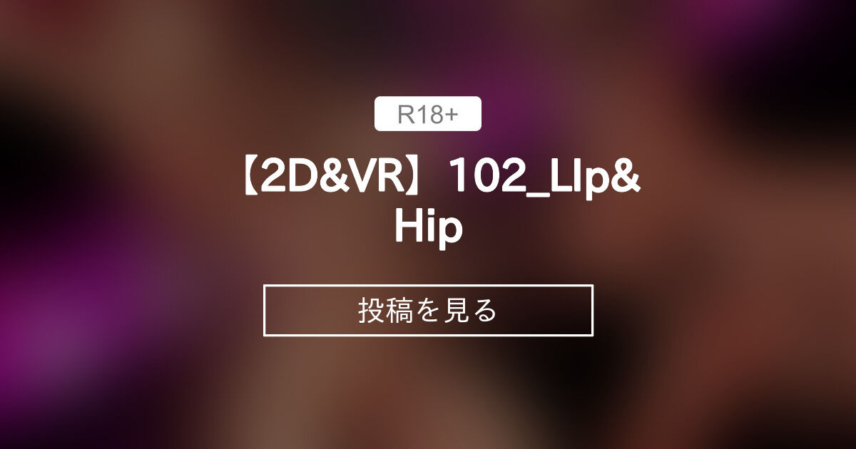 【2D&VR】102_LIp&Hip - MMDpasta_movie (MMDpasta)の投稿｜ファンティア[Fantia]
