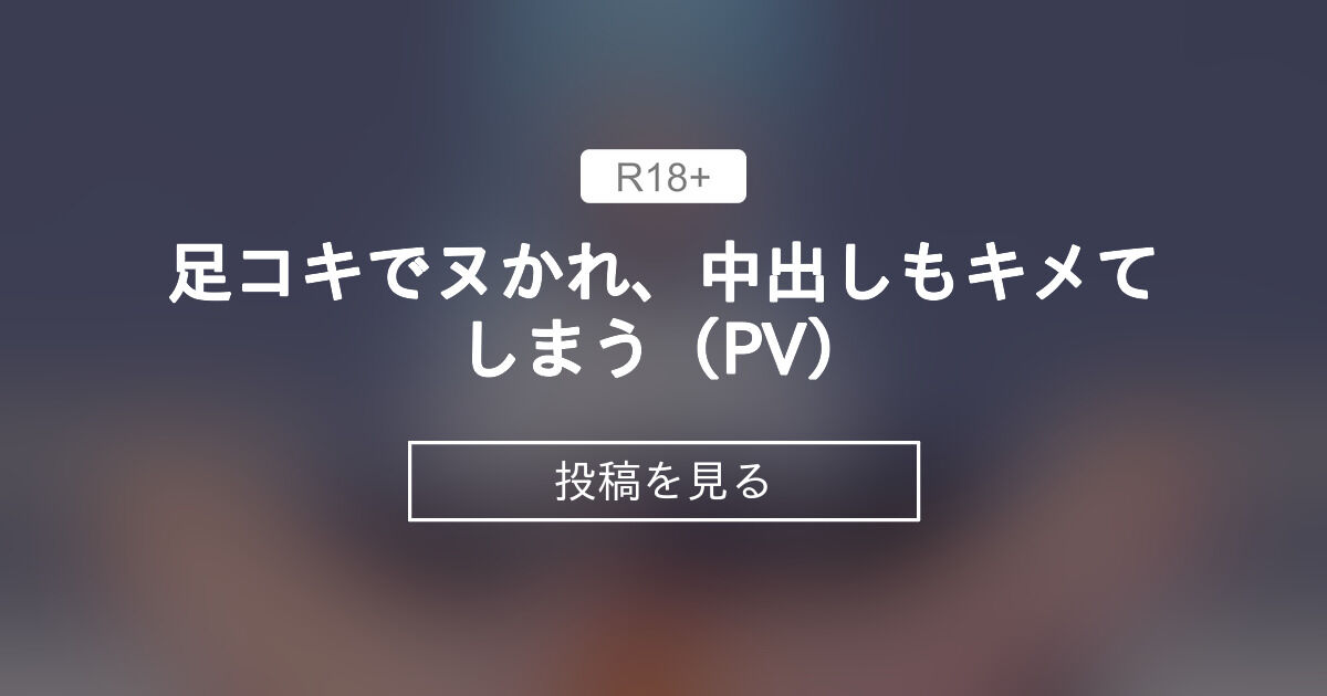 【動画】 足コキでヌかれ、中出しもキメてしまう（PV） - toutetu_03ファンクラブ (toutetu_03)の投稿｜ファンティア[Fantia]