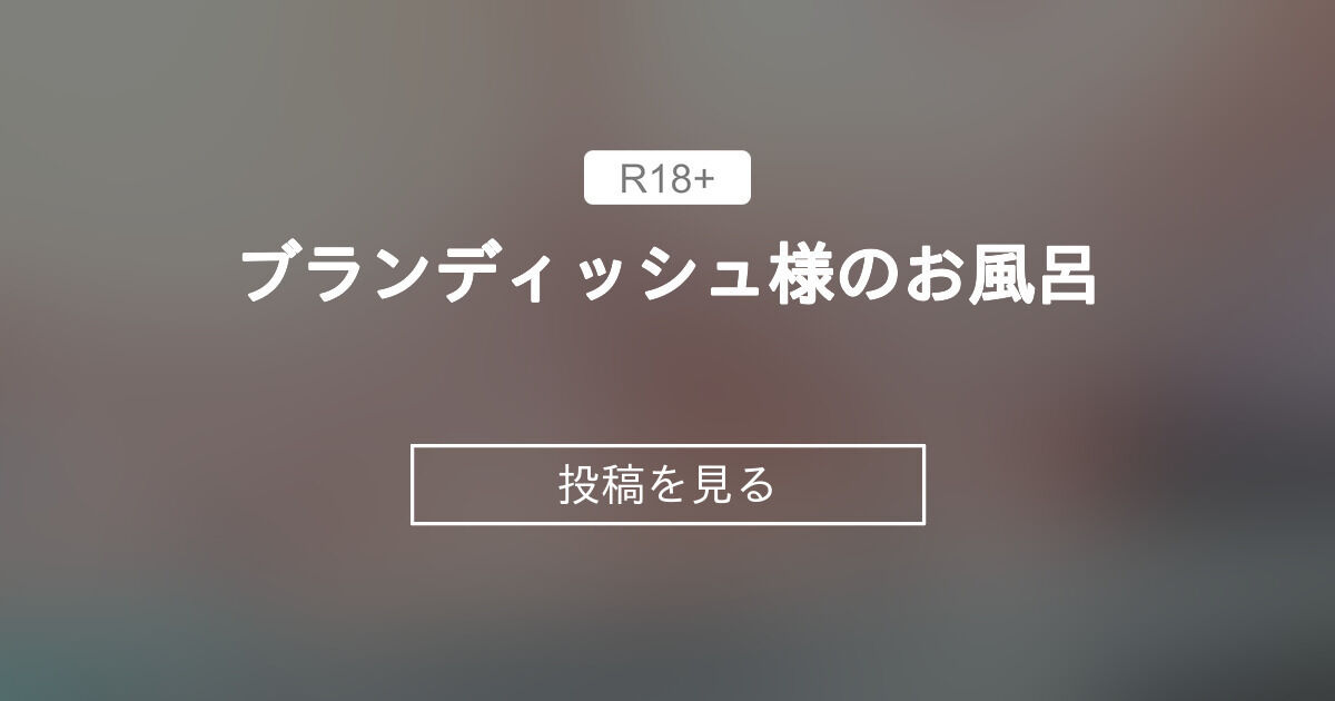 ブランディッシュ様のお風呂 - Lienの投稿｜ファンティア[Fantia]