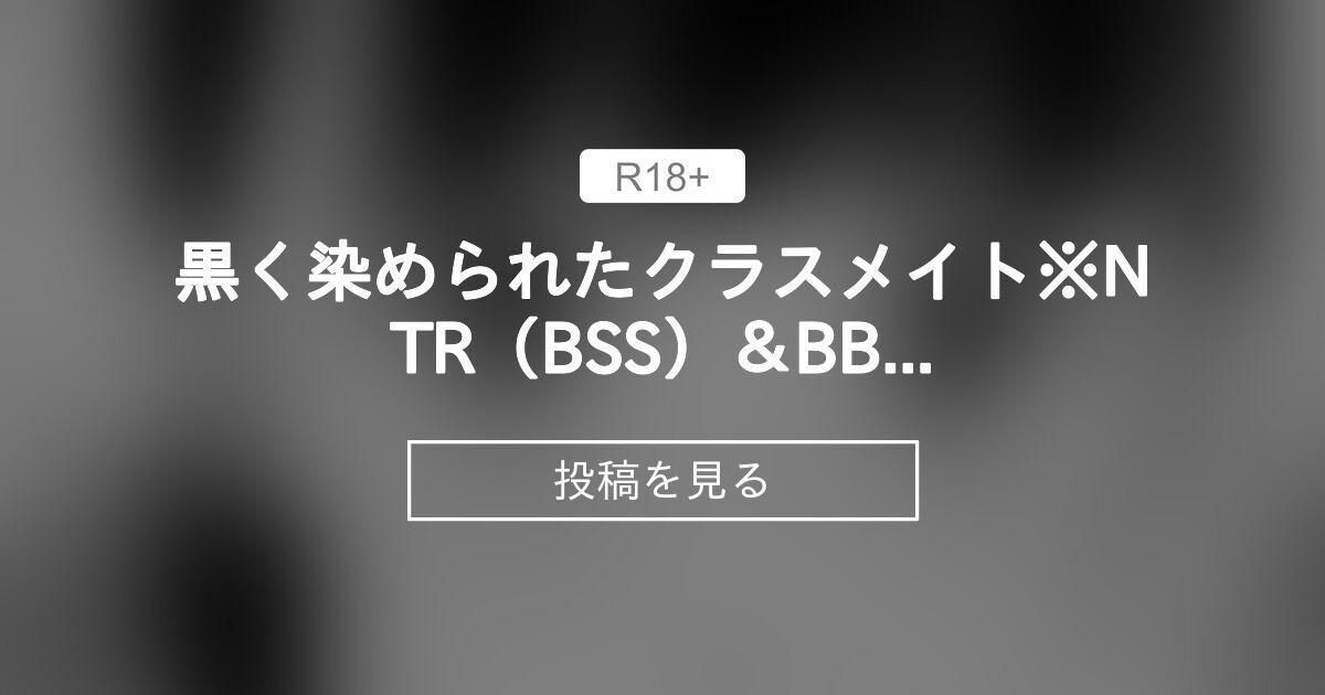 【NTR】 黒く染められたクラスメイト※NTR（BSS）＆BBC - 草野郎BOX (草野郎)の投稿｜ファンティア[Fantia]