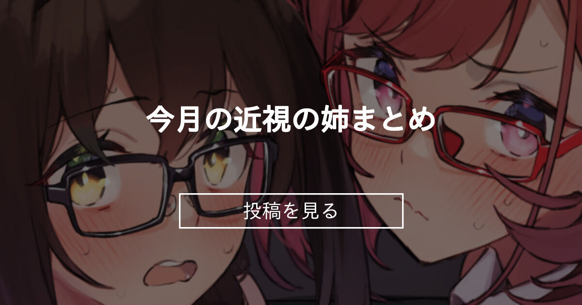 【オリジナル】 今月の近視の姉まとめ - ノンケボーイズ (92M)の投稿｜ファンティア[Fantia]