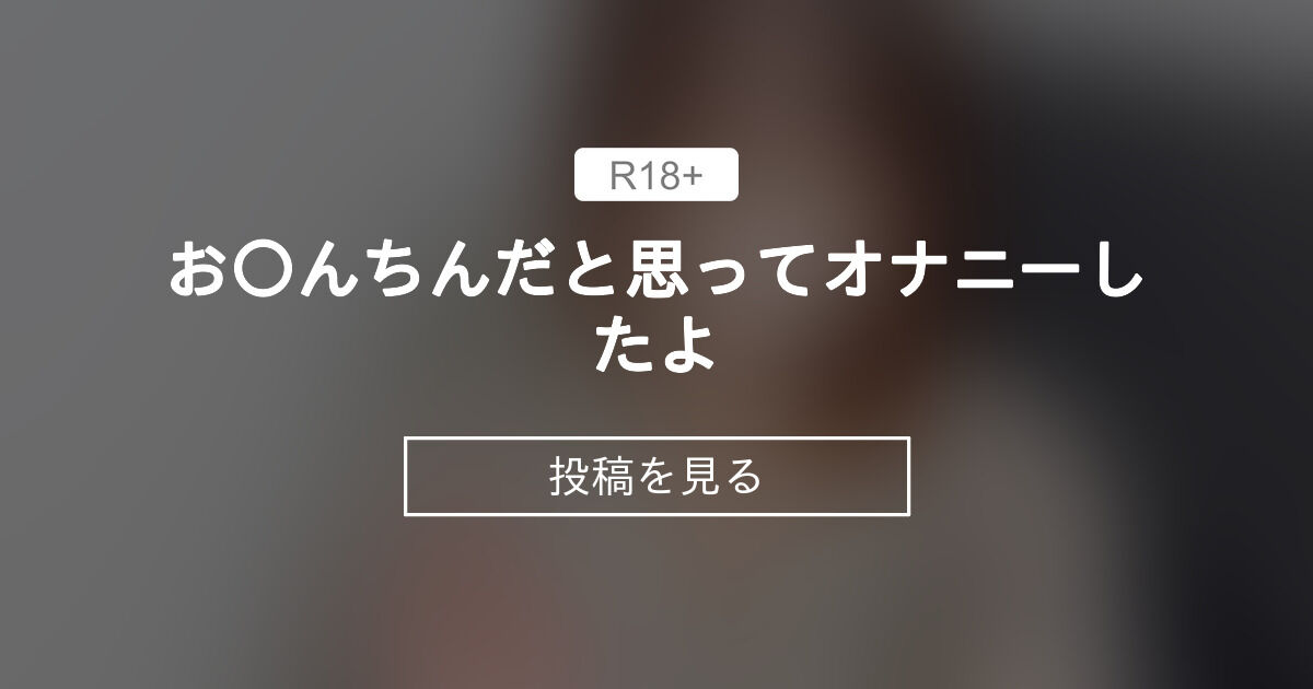 お〇んちんだと思ってオナニーしたよ🍒 - 🍒妹系JDまどか (素人JDまどか🍒)の投稿｜ファンティア[Fantia]