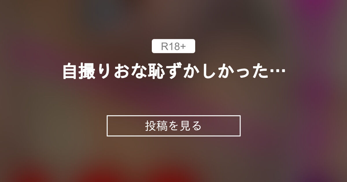自撮りおな恥ずかしかった…💕 - 元アイドルコンカフェ嬢 (みらい)の投稿｜ファンティア[Fantia]