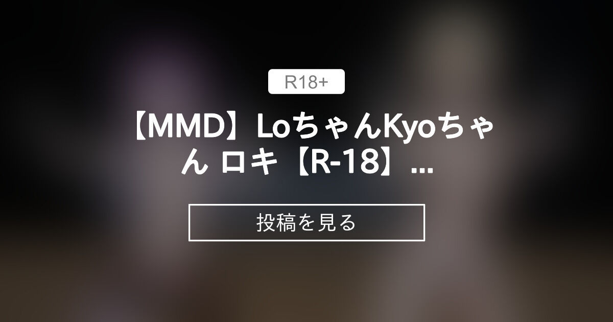 【3D】 【MMD】LoちゃんKyoちゃん ロキ【R-18】Lo-chan Kyo-chan Roki - ミヤビのファンクラブ (ミヤビ)の投稿｜ファンティア[Fantia]