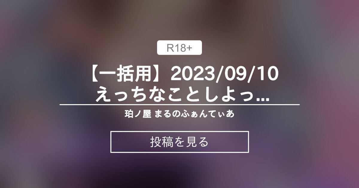 【一括用】2023/09/10 えっちなことしよっか？ アーカイブ - 珀ノ屋 まるのふぁんてぃあ (珀ノ屋 まる＠不健全人妻VTube)の投稿｜ファンティア[Fantia]