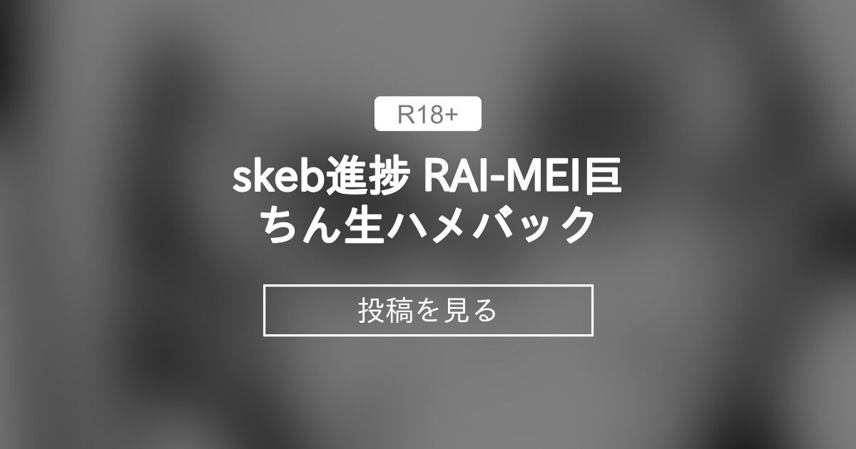 skeb進捗 RAI-MEI巨ちん生ハメバック - 山垂屋 (Yamadare@skeb受付中)の投稿｜ファンティア[Fantia]