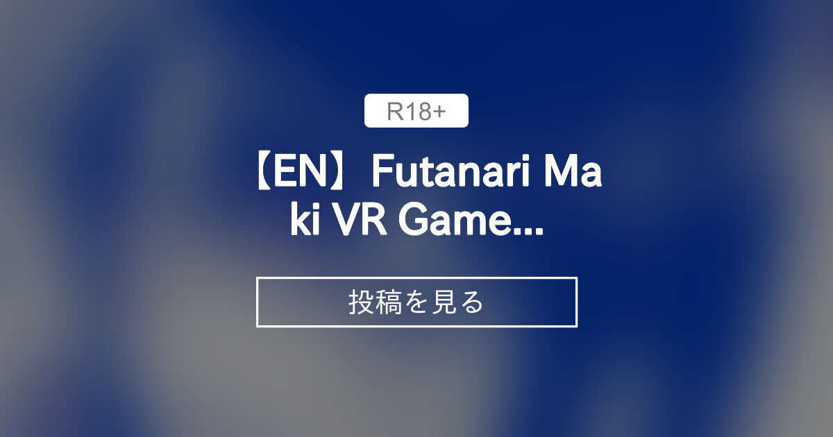 【EN】Futanari Maki VR Game Edition 2~5P - 精液100L、愛液2L、唾液300ml… (ヒツマブシ)の投稿｜ファンティア[Fantia]