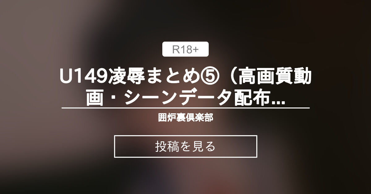 U149〇〇まとめ⑤（高画質動画・シーンデータ配布） - 囲炉裏倶楽部 (小女子(kounago))の投稿｜ファンティア[Fantia]