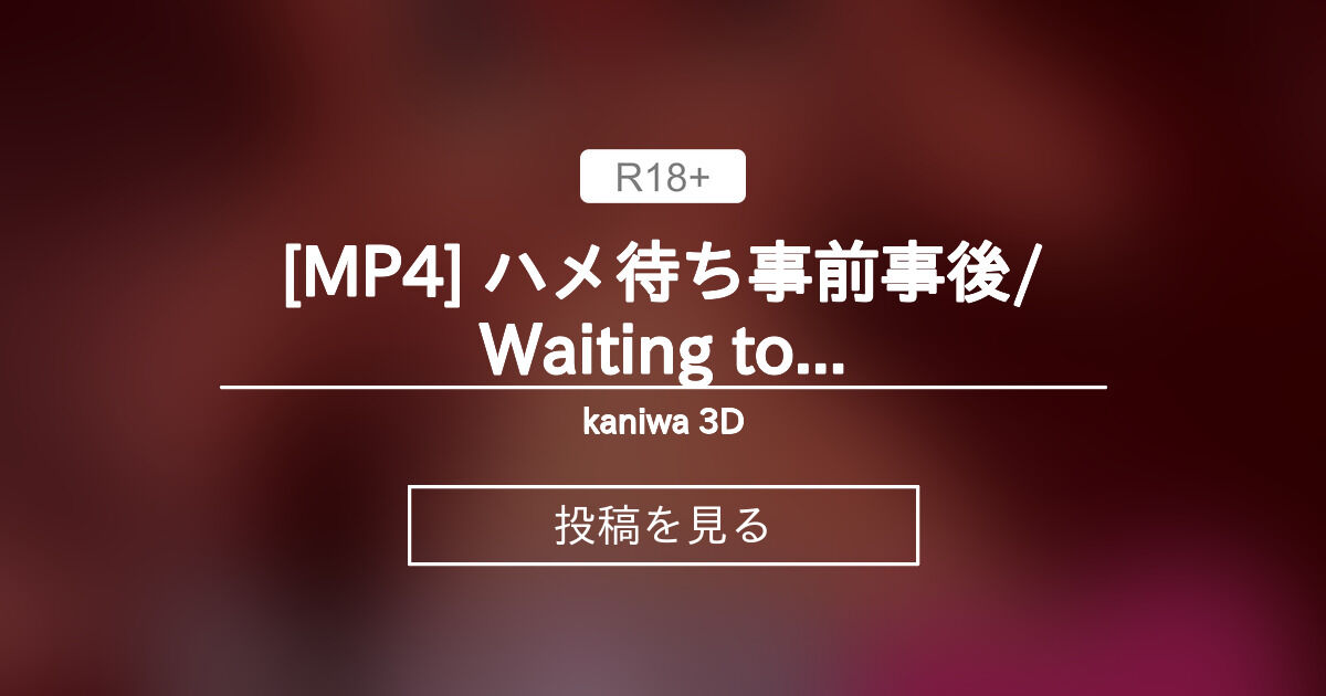 [MP4] ハメ待ち事前♥事後💕/Waiting to be fucked before and after💕 - kaniwa🔞 3D (kaniwa🔞)の投稿｜ファンティア[Fantia]