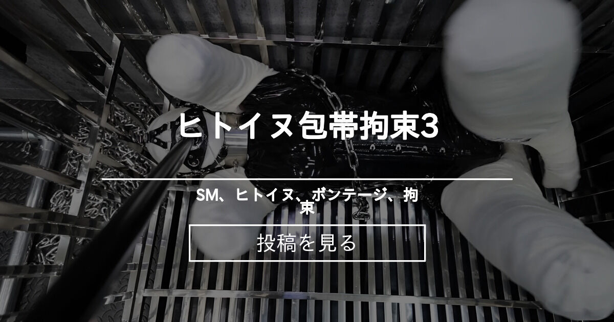 ヒトイヌ包帯拘束3 - SM、ヒトイヌ、ボンテージ、拘束 (Lemon)の投稿｜ファンティア[Fantia]