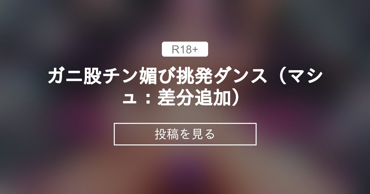 ガニ股チン媚び挑発ダンス（マシュ：差分追加） 純愛mmdファンクラブ Mao の投稿｜ファンティア[fantia]