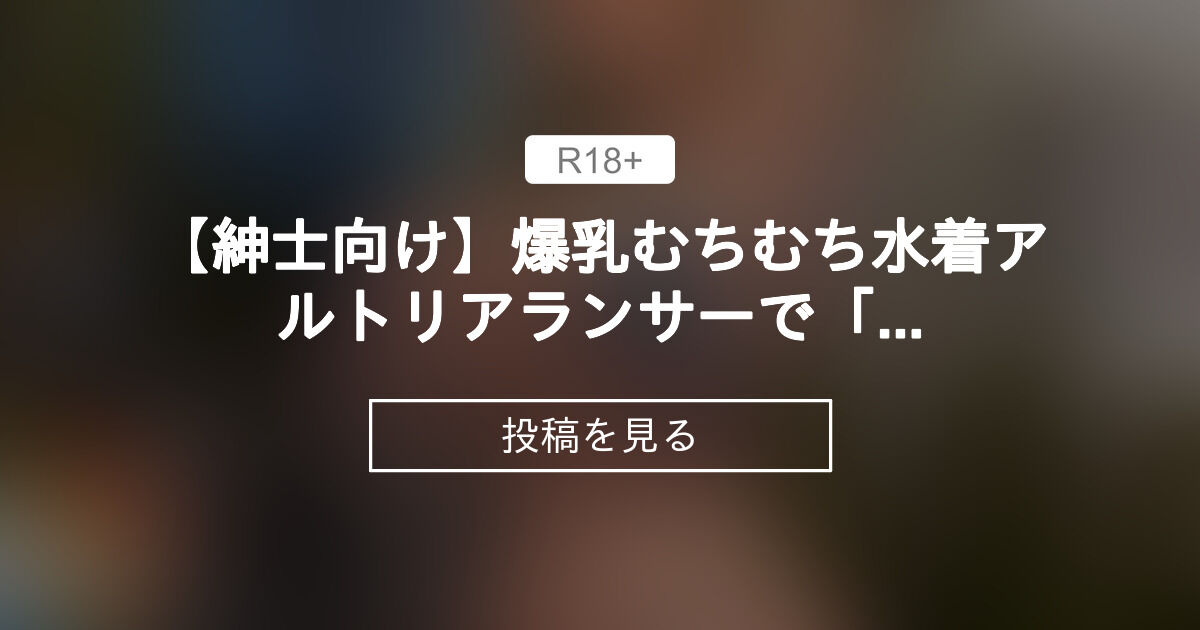 【紳士向け】 【紳士向け】爆乳むちむち水着アルトリアランサーで「All Mine」 - SSEX_PIGファンクラブ (SSEX_PIG)の投稿｜ファンティア[Fantia]