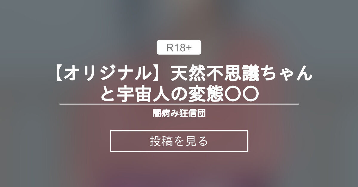 【オリジナル】天然不思議ちゃんと宇宙人の変態〇〇 - 闇病み狂信団 (闇の病みXXDDZ)の投稿｜ファンティア[Fantia]