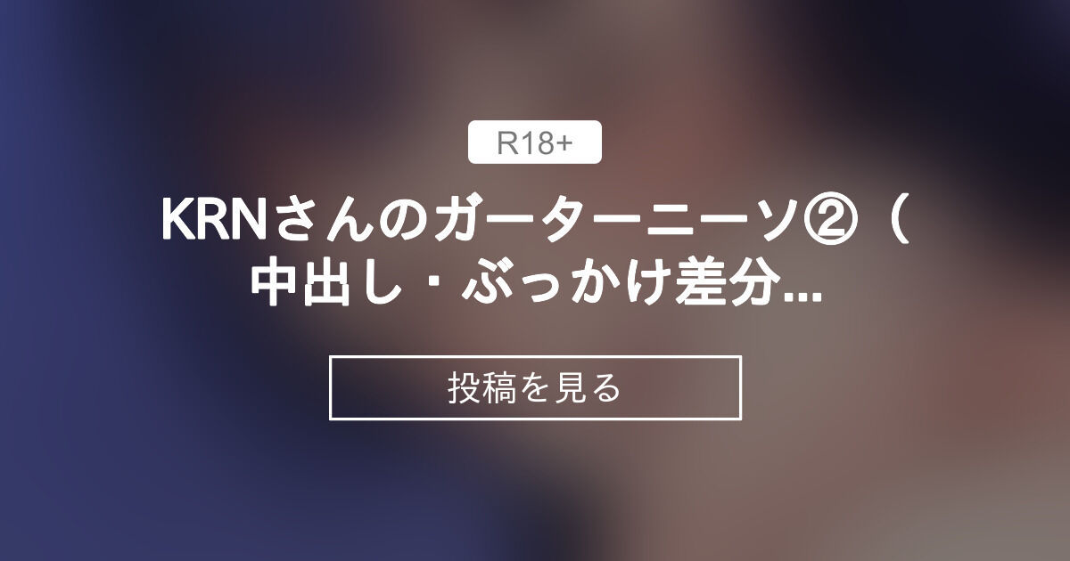 KRNさんのガーターニーソ②（中出し・ぶっかけ差分） - Spec.C (灯野水都)の投稿｜ファンティア[Fantia]