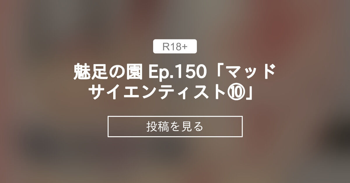 【Mitari_no_Sono】 魅足の園 Ep.150「マッドサイエンティスト⑩」 - ナッシュのファンティア (ナッシュ)の投稿｜ファンティア[Fantia]