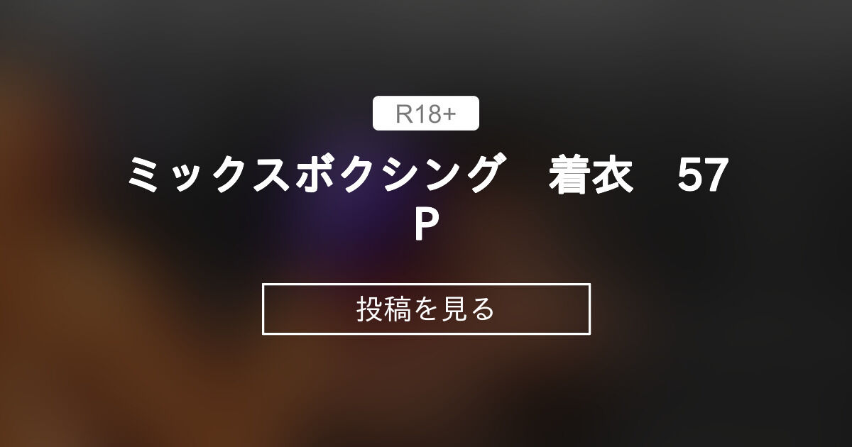 【ミックスボクシング】 ミックスボクシング 着衣 57P - mutyu (mutyu)の投稿｜ファンティア[Fantia]