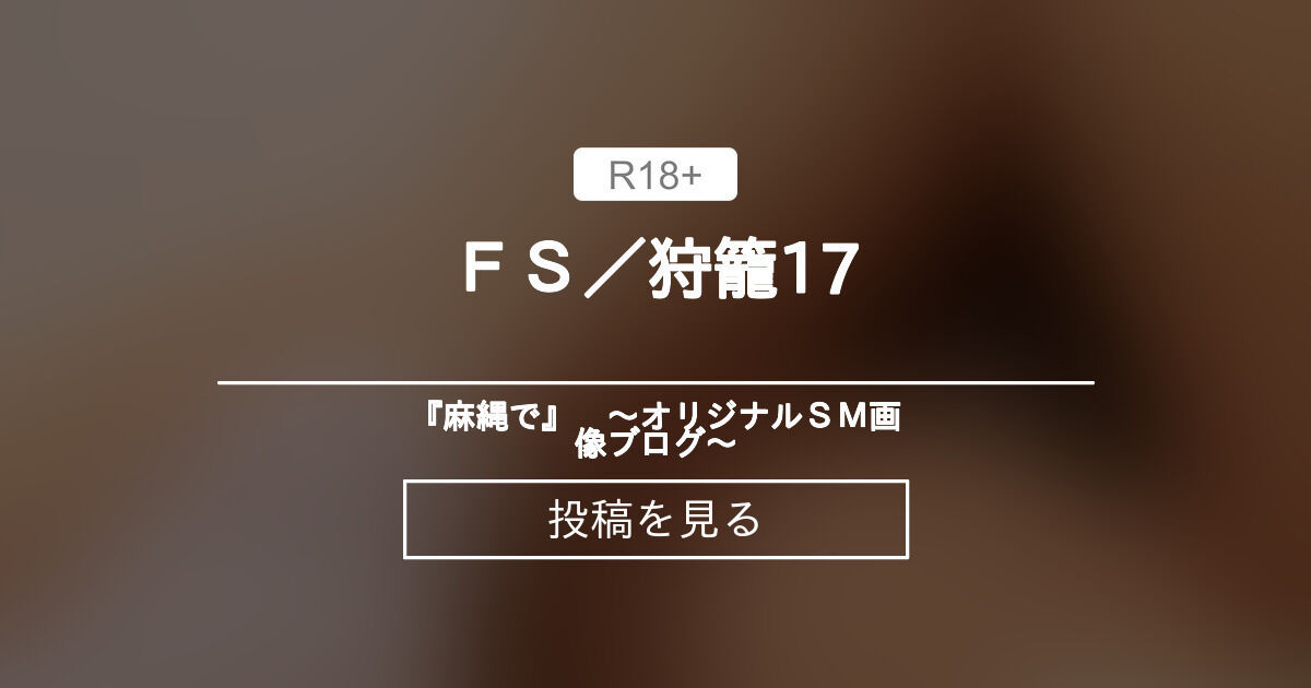 FS／狩籠17 - 『麻縄で』 ～オリジナルSM画像ブログ～ (コウ ʞoн@koh_asanaw)の投稿｜ファンティア[Fantia]