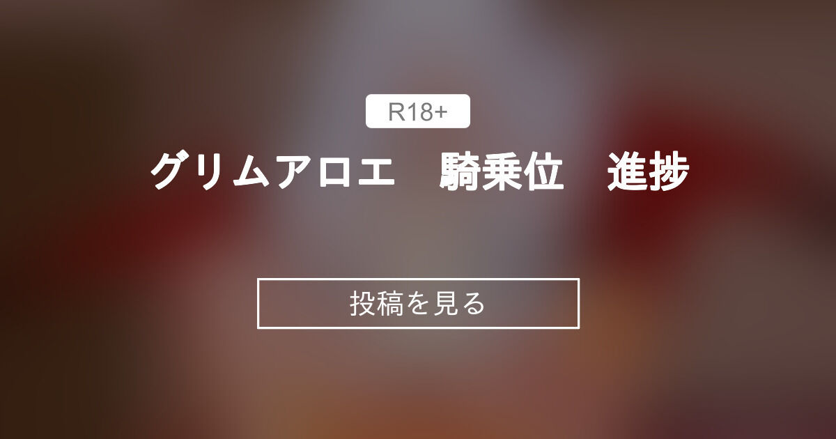 グリムアロエ 騎乗位 進捗 - RIMの部屋 (RIM)の投稿｜ファンティア[Fantia]